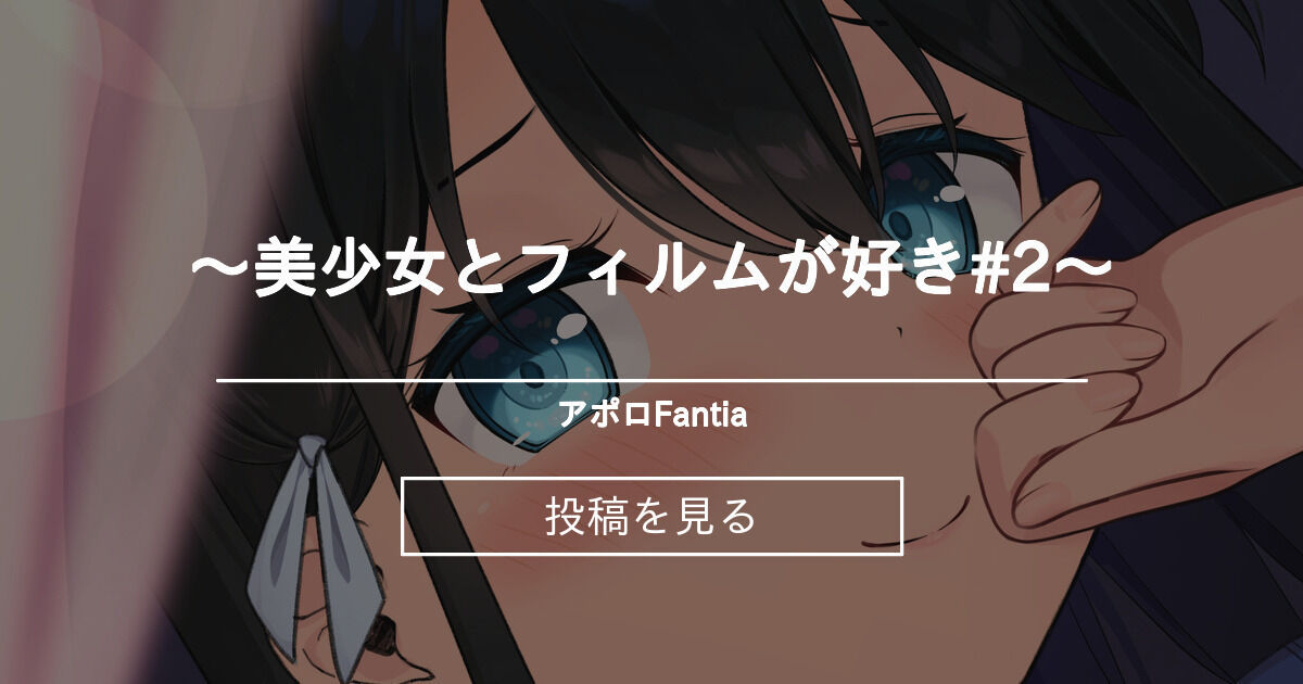 ～美少女とフィルムが好き#2～ - アポロFantia (アポロ)の投稿｜ファンティア[Fantia]