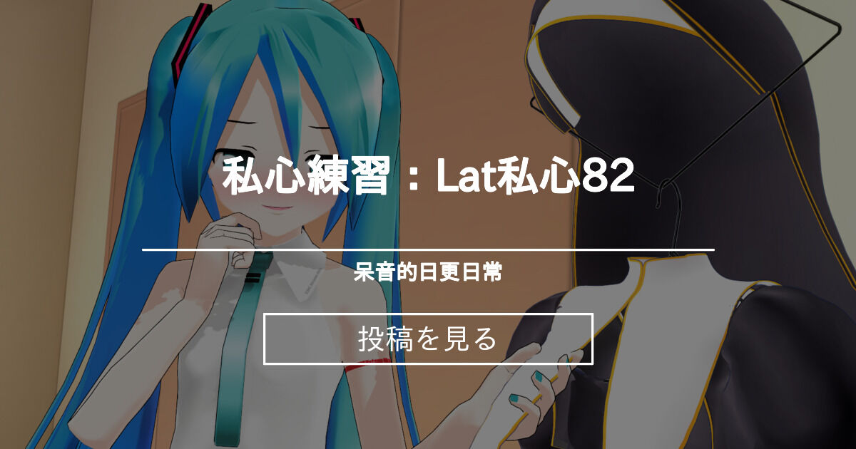 【Lat式ミク】 私心練習：Lat私心82 - 呆音的日更日常 (呆音)の投稿｜ファンティア[Fantia]