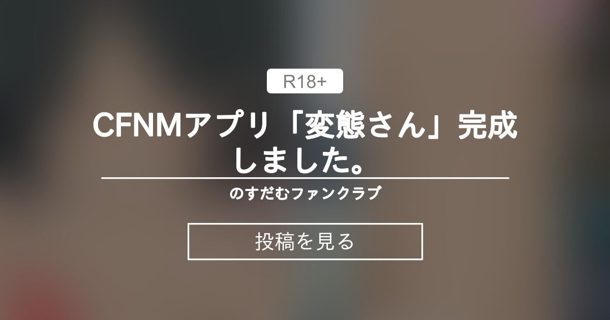 CFNMアプリ「変態さん」完成しました。 - のすだむファンクラブ (のすだむ)の投稿｜ファンティア[Fantia]