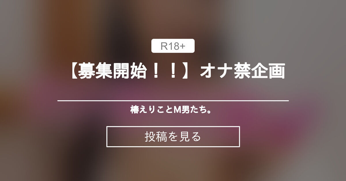 【募集開始！！】オナ禁企画 - えりことM男ちゃんたち。 (えりこ@痴女マンガ家♡M男好き)の投稿｜ファンティア[Fantia]