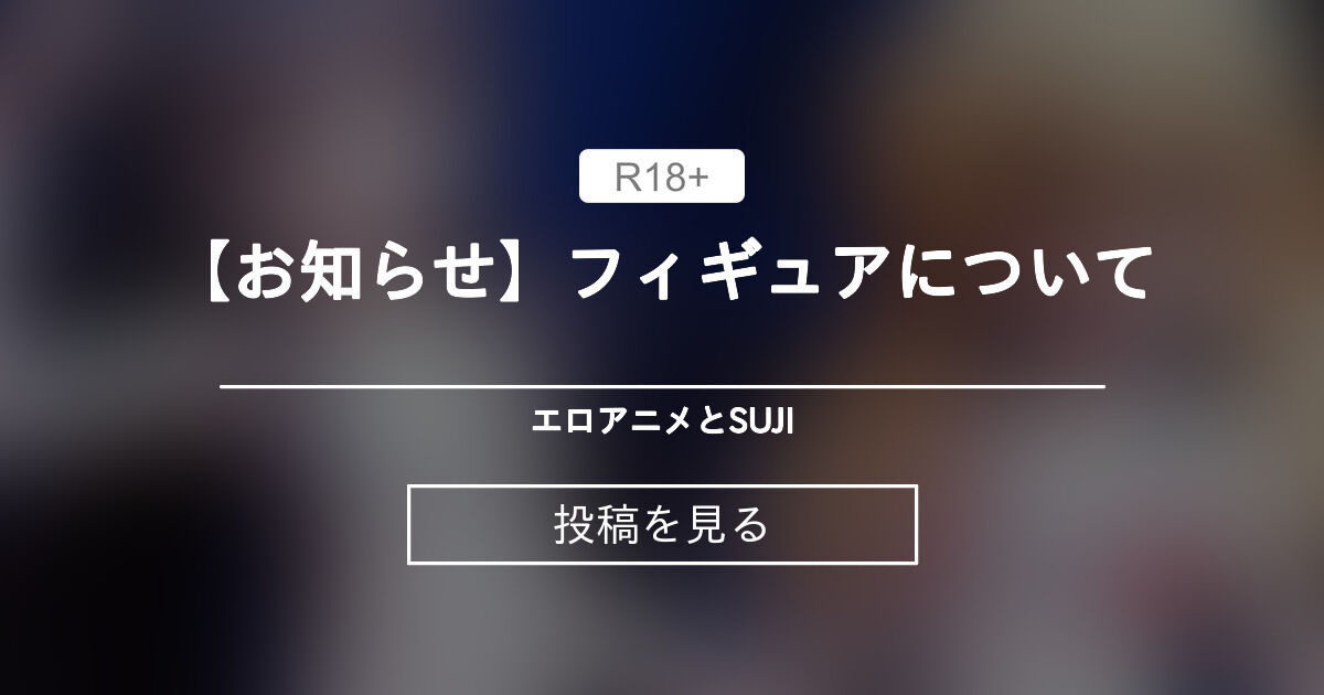 【お知らせ】フィギュアについて - エロアニメとSUJI (大澤)の投稿｜ファンティア[Fantia]