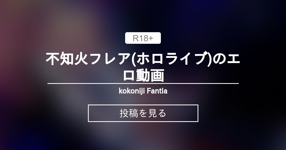 【二次創作】 不知火フレア(ホロライブ)のエロ動画 - kokoniji Fantia (kokoniji)の投稿｜ファンティア[Fantia]