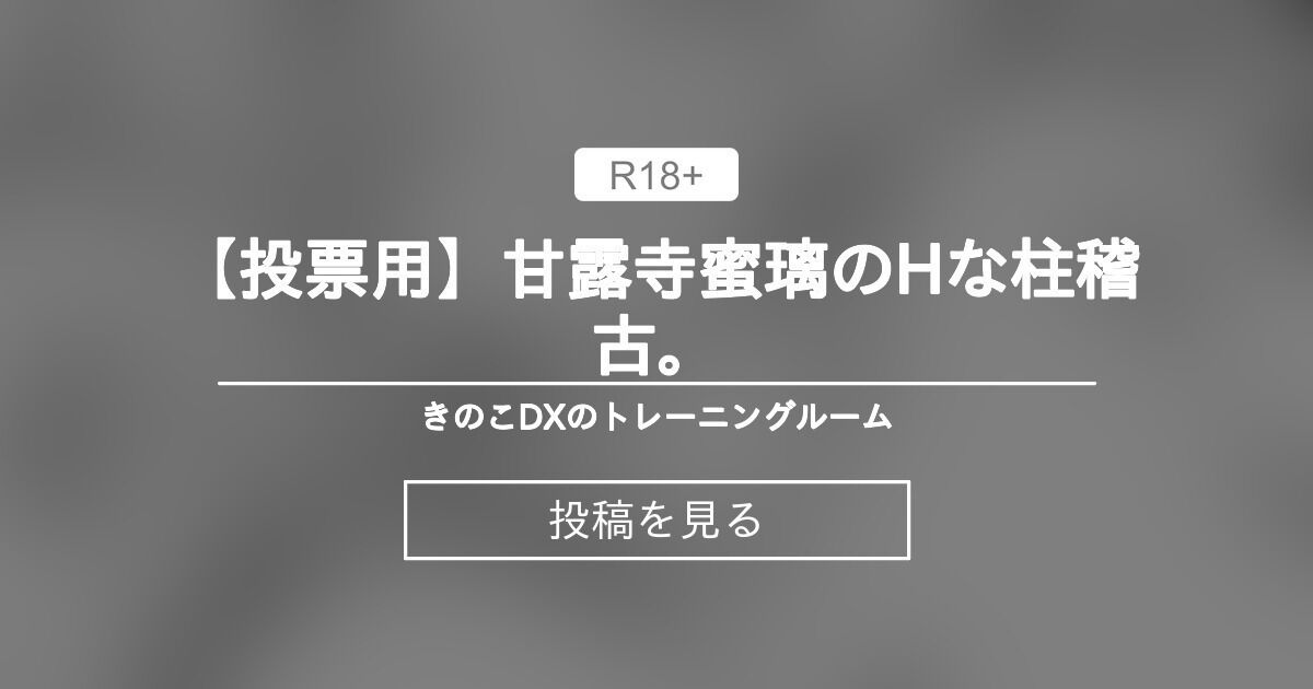 【投票用】甘露寺蜜璃のHな柱稽古。 - きのこDXのトレーニングルーム (きのこDX)の投稿｜ファンティア[Fantia]