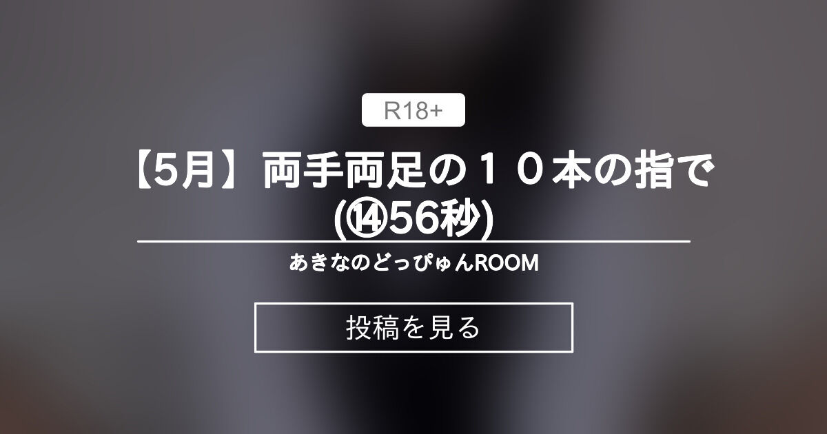 【24年5月】 【5月】両手両足の10本の指で ️(⑭56秒) - あきなのどぴゅどぴゅROOM ️ (あきな)の投稿｜ファンティア[Fantia]