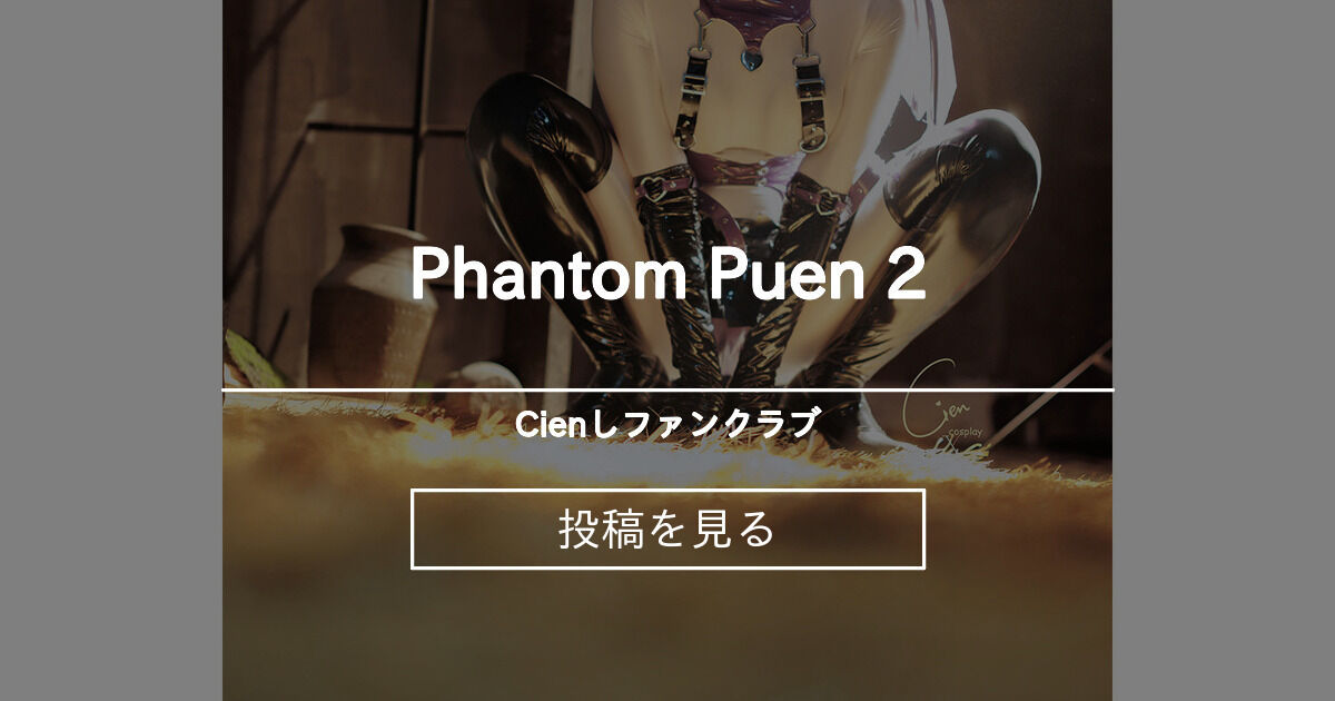 Phantom Puen 2 - Cienしファンクラブ (Cien cosplay)の投稿｜ファンティア[Fantia]