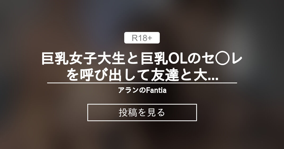 【中出し】 "巨乳女子大生と巨乳OLのセ レを呼び出して友達と大乱交してきた！" - アランのFantia (アラン)の投稿｜ファンティア[Fantia]