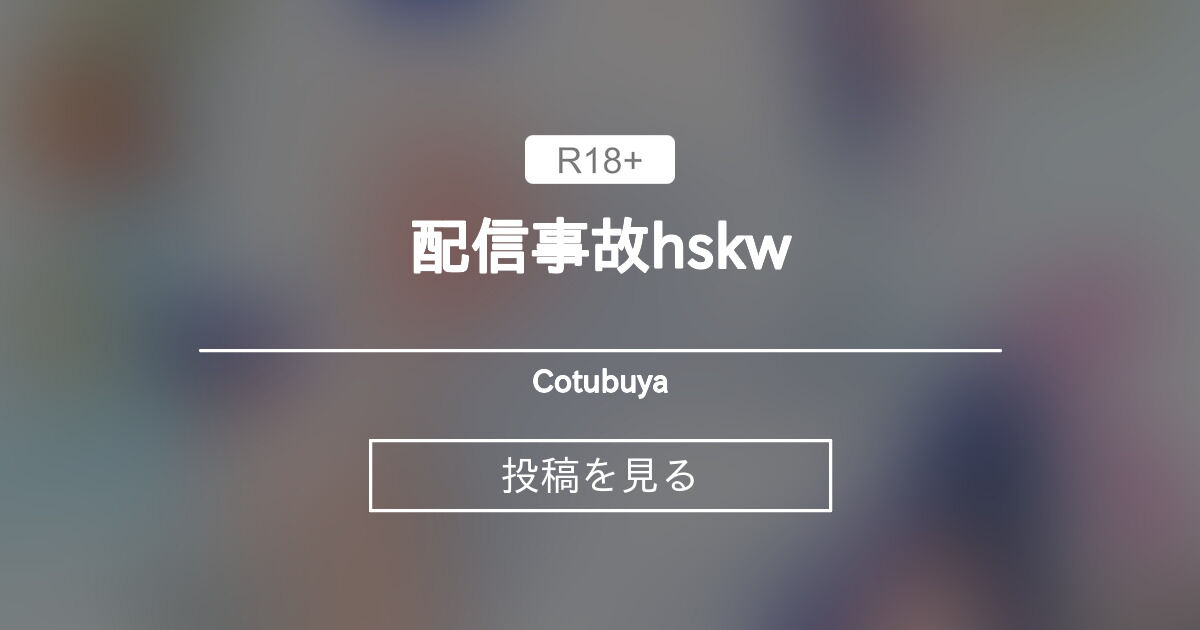 配信事故hskw - Cotubuya (Cotu)の投稿｜ファンティア[Fantia]