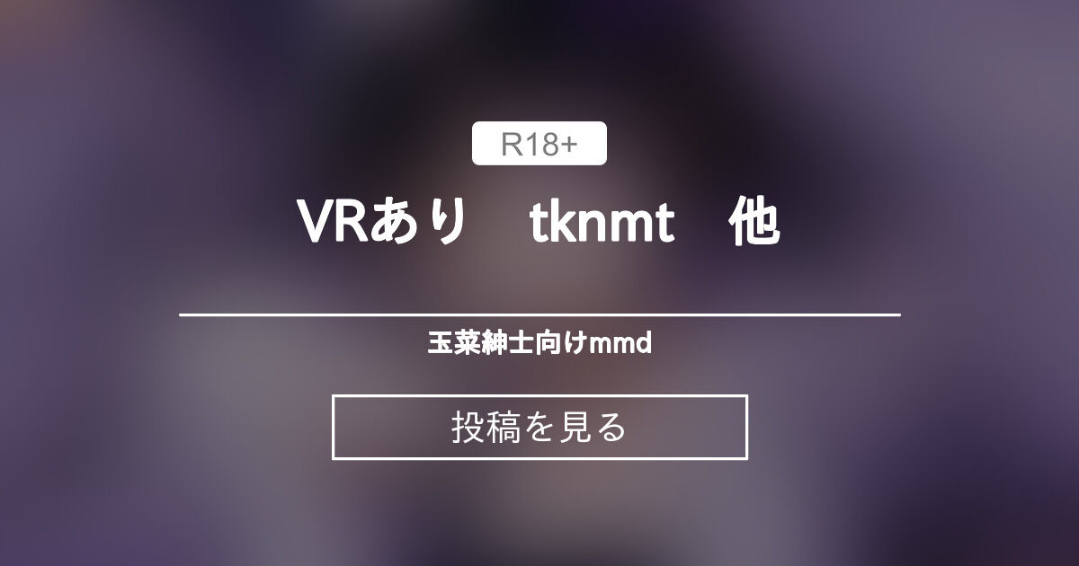 【mmd】 VRあり tknmt 他 - 玉菜紳士向けmmd (玉菜)の投稿｜ファンティア[Fantia]