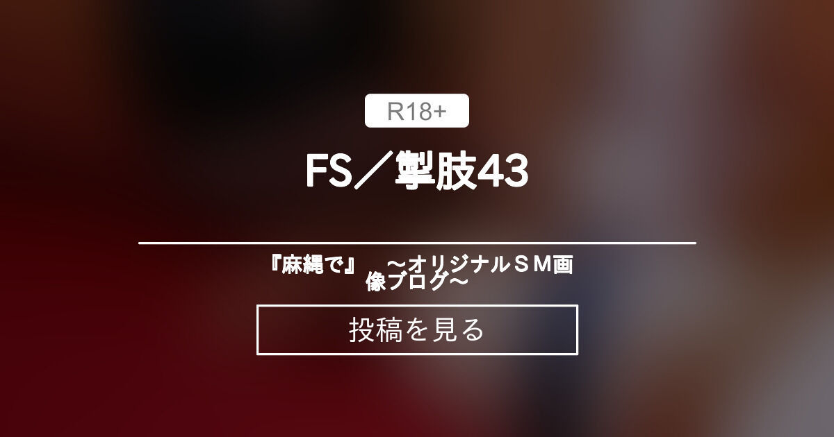 FS／掣肢43 - 『麻縄で』 ～オリジナルSM画像ブログ～ (コウ ʞoн@koh_asanaw)の投稿｜ファンティア[Fantia]