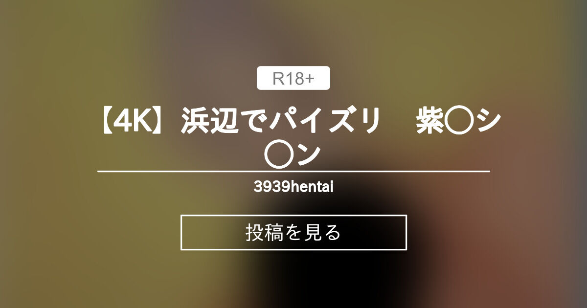 【R18】 【4K】浜辺でパイズリ 紫 シ ン - 3939hentai (3939hentai)の投稿｜ファンティア[Fantia]