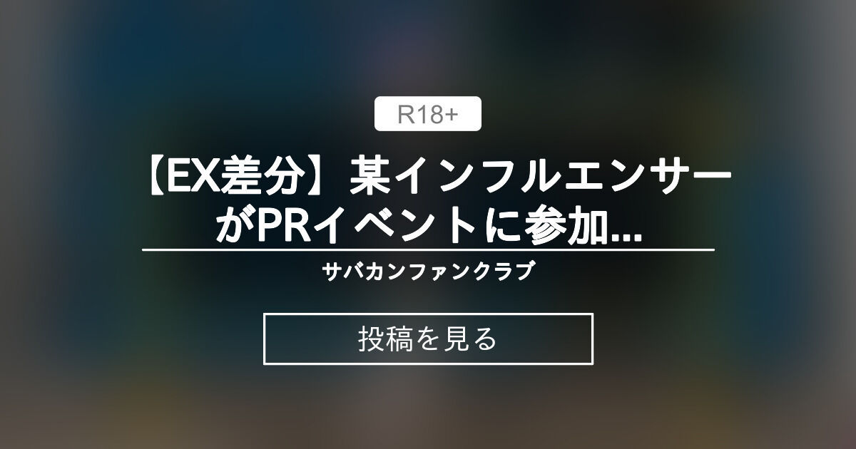 【紳士の社交場】 【EX差分】某インフルエンサーがPRイベントに参加します【R-18】 - サバカンファンクラブ (サバカン)の投稿｜ファンティア[Fantia]