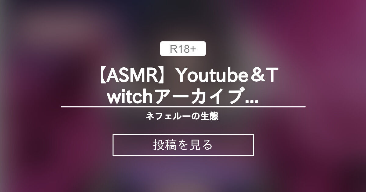 【ASMR】Youtube＆Twitchアーカイブ集 - ネフェルーの生態 (ミス・ネフェルー/ms.neferu)の投稿｜ファンティア[Fantia]