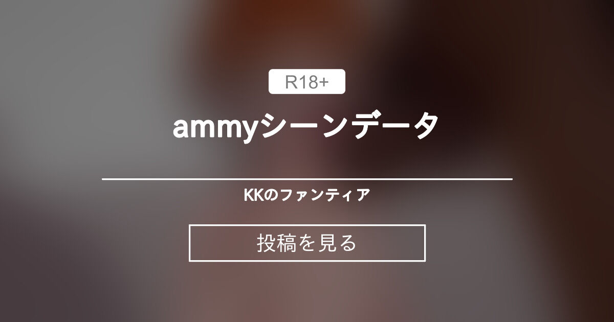 ammyシーンデータ - KKのファンティア (KK)の投稿｜ファンティア[Fantia]