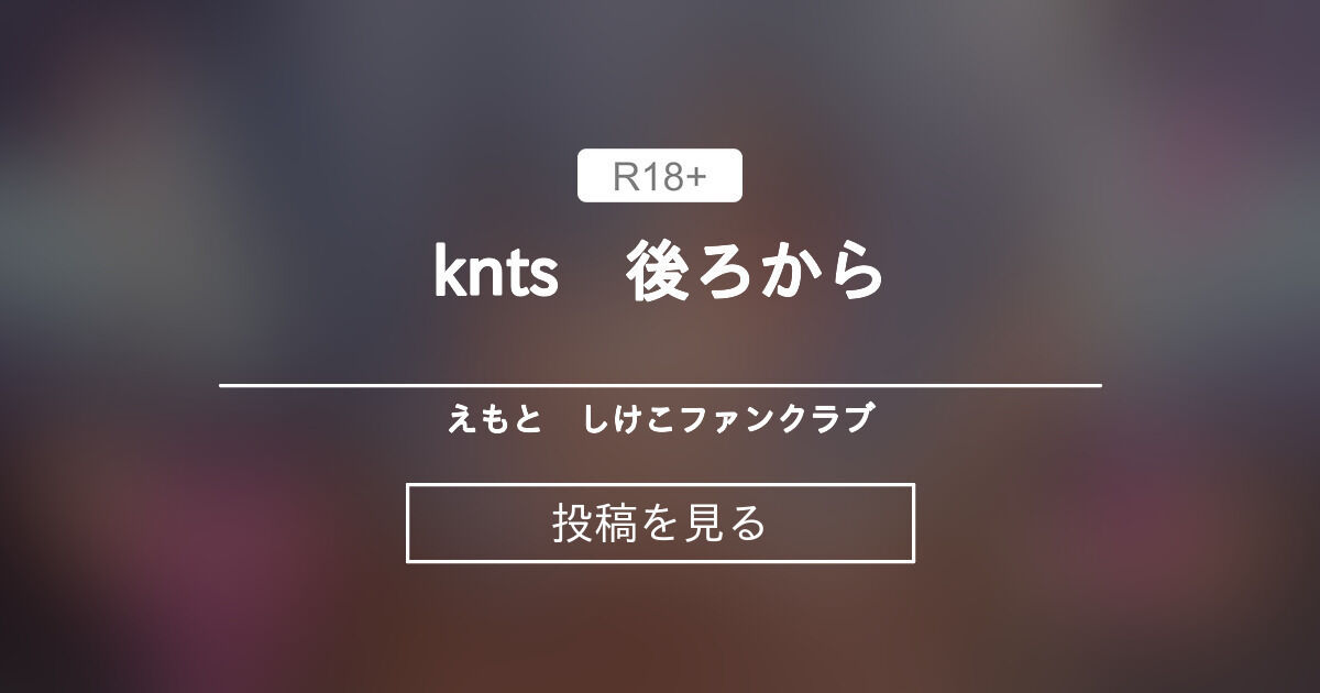 knts 後ろから - えもと しけこファンクラブ (えもと しけこ)の投稿｜ファンティア[Fantia]