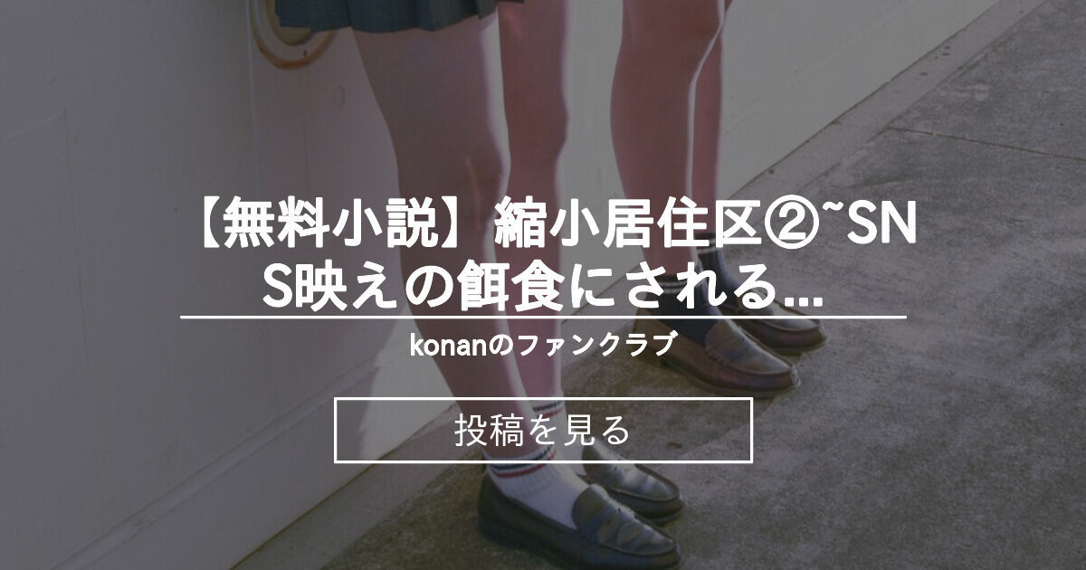 【オリジナル】 【無料小説】縮小居住区②~SNS映えの餌食にされる~ - konanのファンクラブ (konan)の投稿｜ファンティア[Fantia]