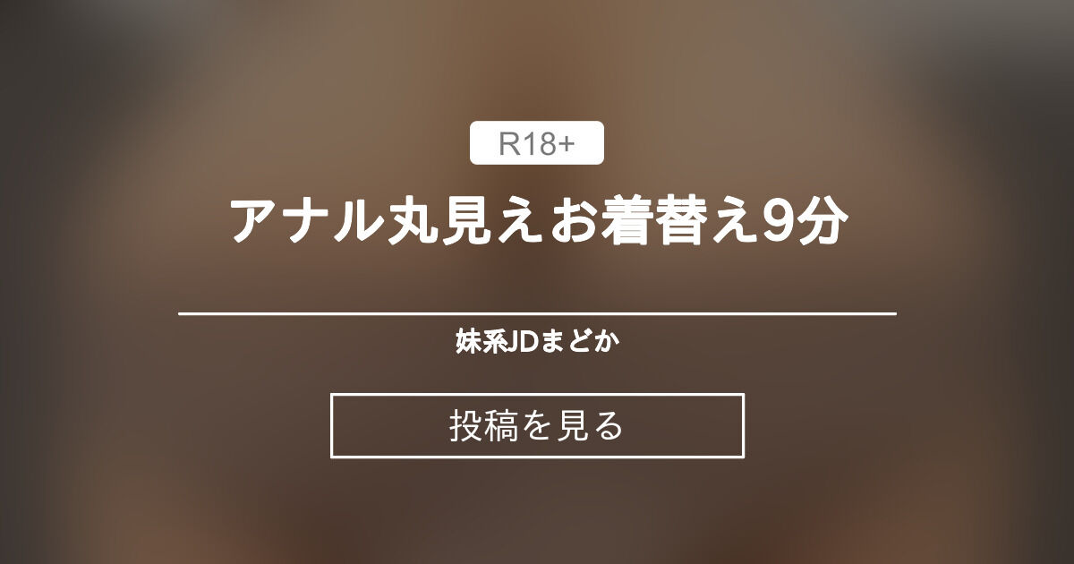 アナル丸見えお着替え9分♡ - 🍒妹系JDまどか (素人JDまどか🍒)の投稿｜ファンティア[Fantia]