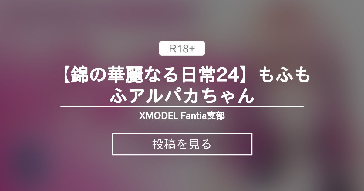 【R-18】 【🦙💕錦の華麗なる日常24💕🦙】もふもふ💖アルパカちゃん🦙🦙 - X∞MODEL Fantia支部 (錦 ️愛)の投稿｜ファンティア[Fantia]