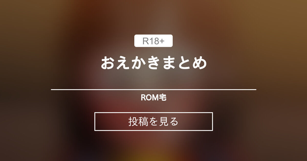 おえかきまとめ - ROM宅 (ROM)の投稿｜ファンティア[Fantia]