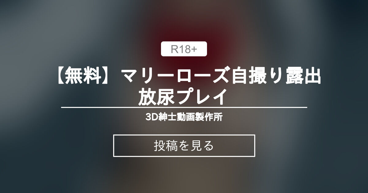 【無料】 【無料】マリーローズ自撮り露出放尿プレイ - 3D紳士動画製作所 (Bryan)の投稿｜ファンティア[Fantia]