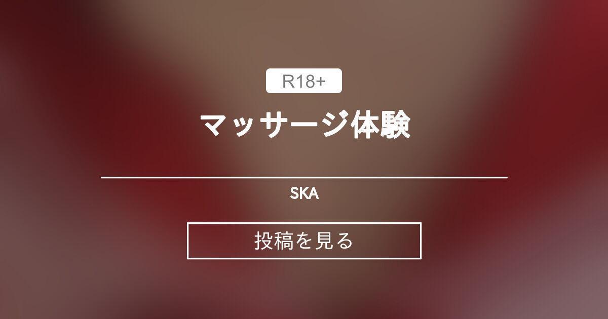 【フェラチオ】 マッサージ体験 - SKA (なつき)の投稿｜ファンティア[Fantia]
