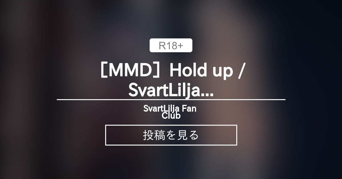 [MMD]Hold up / SvartLilja & Maya - SvartLilja Fan Club (I ♡ SvartLilja)の投稿｜ファンティア[Fantia]