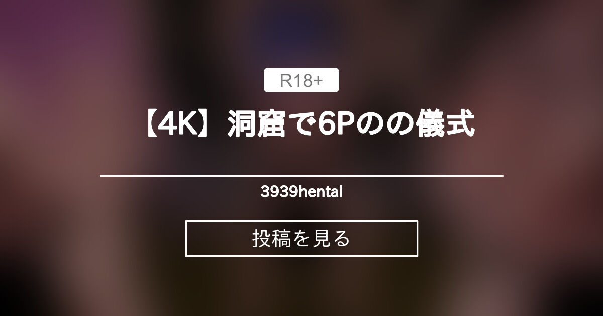 【動画作品】 【4K】洞窟で6Pのの儀式 - 3939hentai (3939hentai)の投稿｜ファンティア[Fantia]