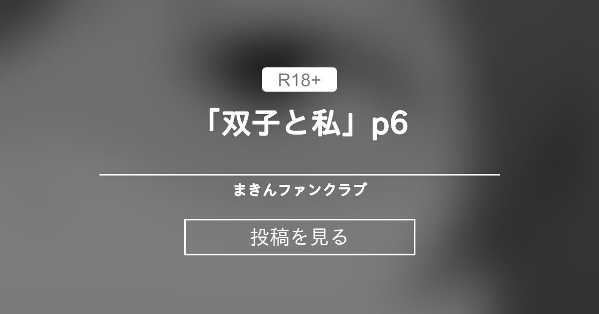 【双子と私】 「双子と私」p6 - まきんファンクラブ (まきん)の投稿｜ファンティア[Fantia]