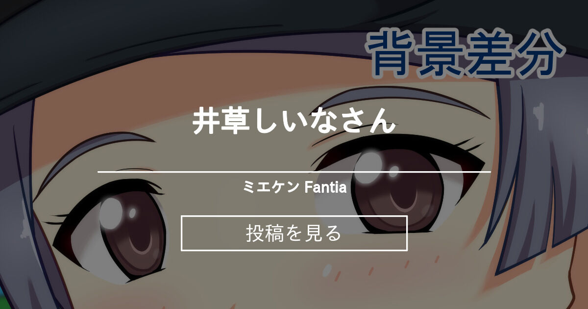 【全体公開】 井草しいなさん - ミエケン Fantia (ミエケン )の投稿｜ファンティア[Fantia]