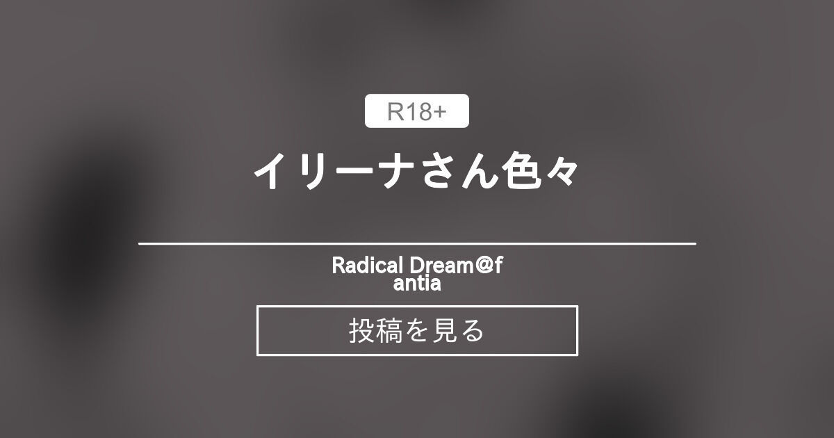 イリーナさん色々 Radical Dream＠fantia 竜胆の投稿｜ファンティア Fantia