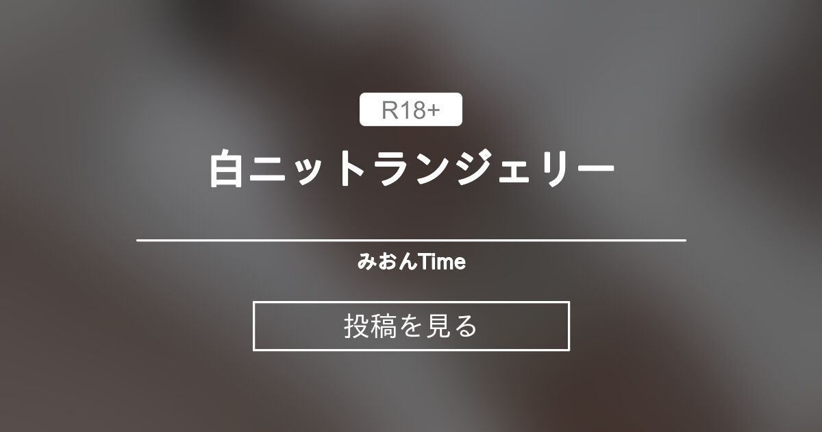 【えちえち】 白ニット♡ランジェリー🌟 - みおんTime (未穏)の投稿｜ファンティア[Fantia]