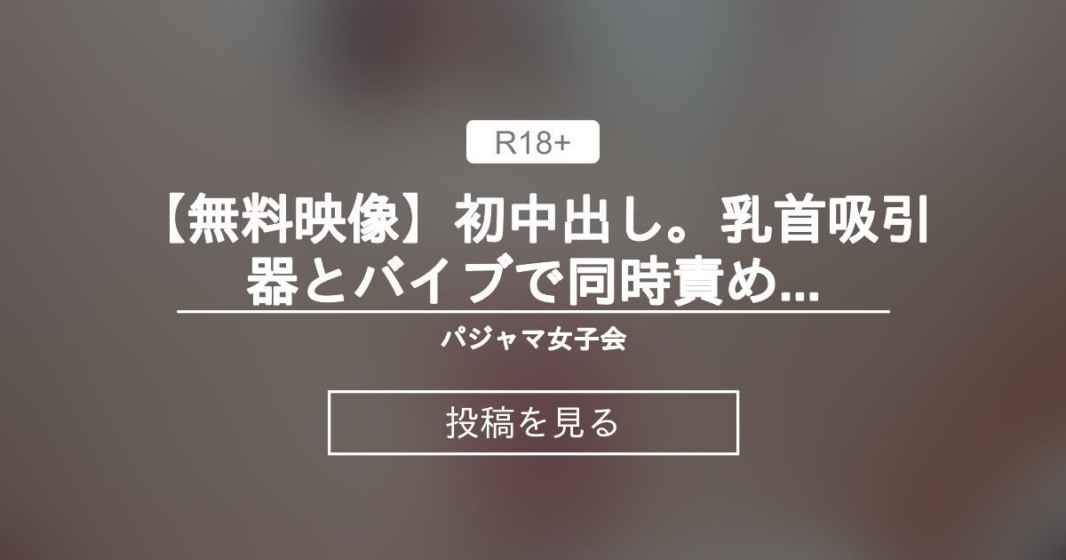 【無料映像】 【無料映像】初中出し。乳首吸引器とバイブで同時責めおなにー。。（まなか） - パジャマ女子会☁️ (パジャマ女子会)の投稿｜ファンティア[Fantia]