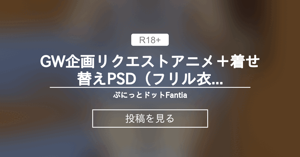 GW企画リクエストアニメ＋着せ替えPSD（フリル衣装）（*追記あり） - ぷにっとドットFantia (ぷにっとドット)の投稿｜ファンティア[Fantia]