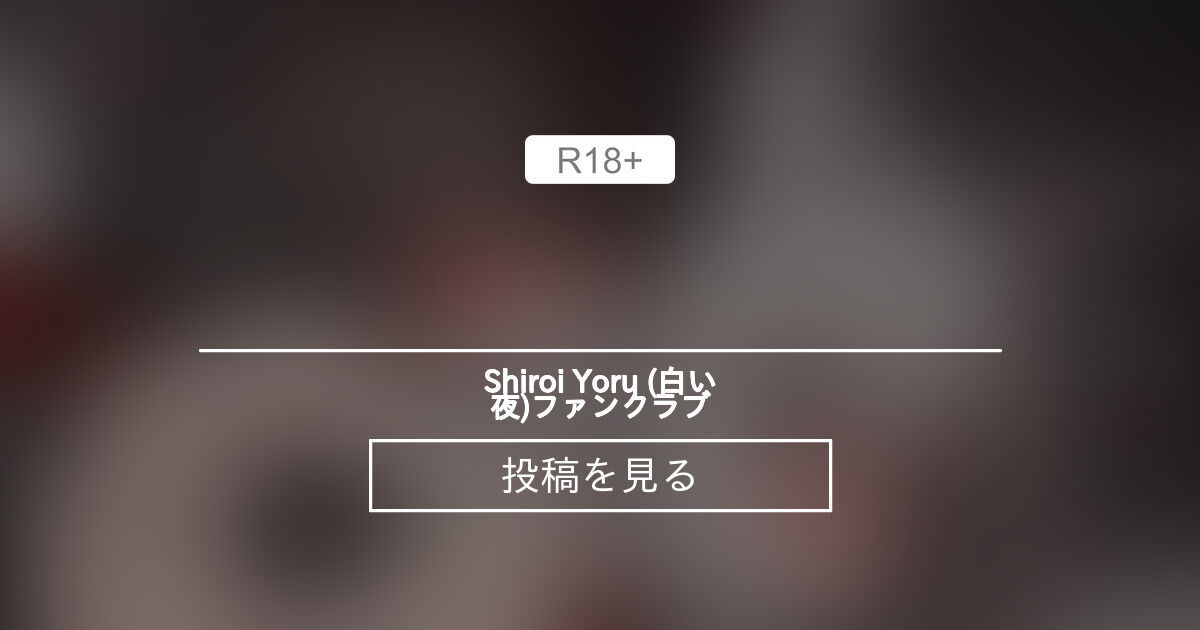 【R-18】 🦊 - Shiroi Yoru (白い夜)ファンクラブ (Shiroi Yoru (白い夜))の投稿｜ファンティア[Fantia]