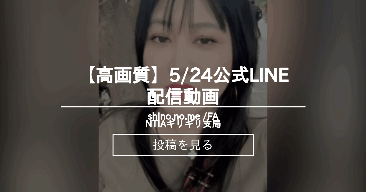 【公式LINE】 【高画質】5/24公式LINE配信動画 - shino.no.me /FANTIAギリギリ支局 (shino.no.me)の投稿｜ファンティア[Fantia]