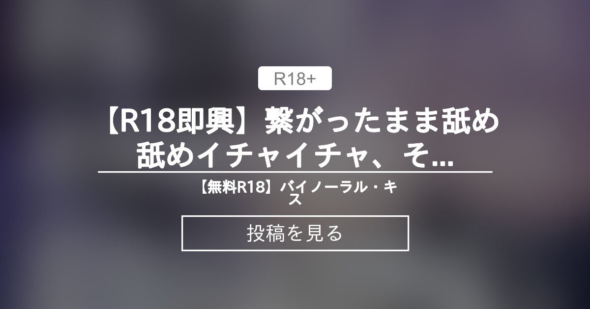 【R18】 【R18💕即興】繋がったまま舐め舐めイチャイチャ、そのまま二回戦！...【シチュエーションボイス、CV.ばぶたん（長さ：17分20秒）】 - 【💜無料R18】バイノーラル・キス ...