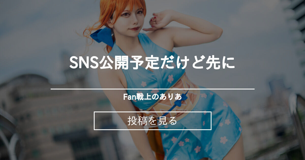 SNS公開予定だけど先に - Fan戦上のありあ (ありあちゃん)の投稿｜ファンティア[Fantia]