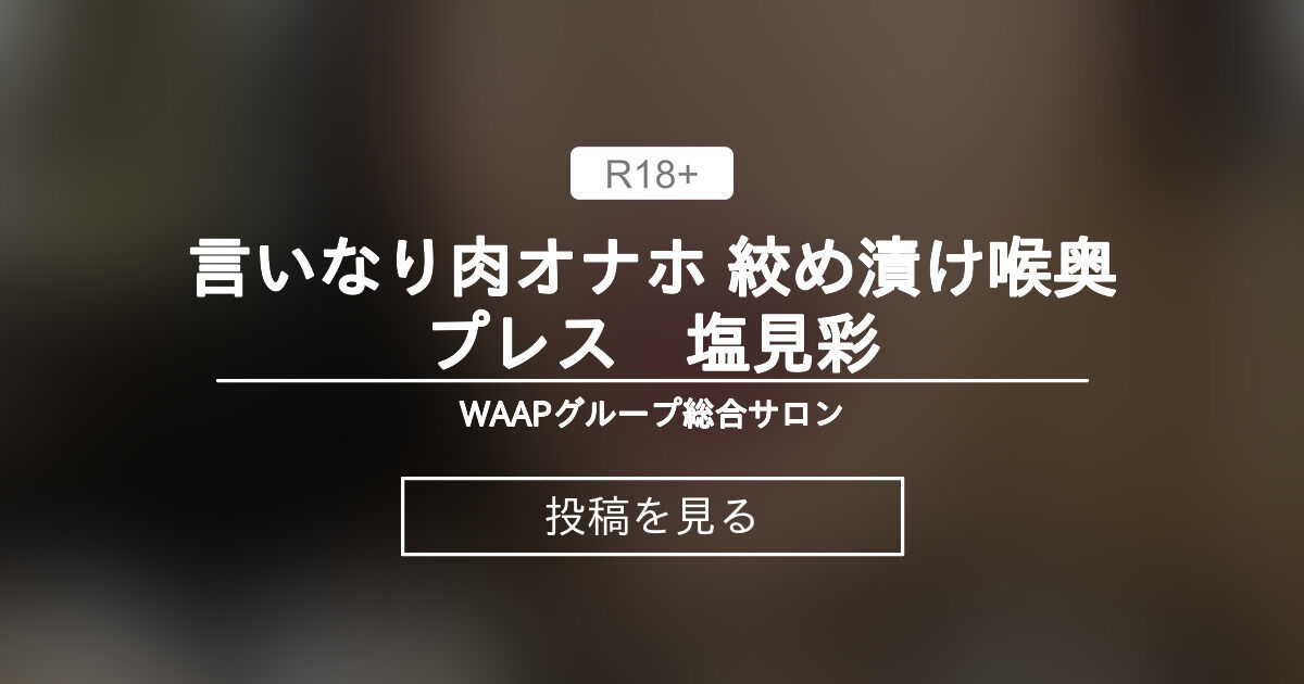 【WAAP】 言いなり肉オナホ👄 絞め漬け喉奥プレス💦 塩見彩 - WAAPグループ総合サロン (WAAP・DREAMTICKET)の投稿｜ファンティア[Fantia]