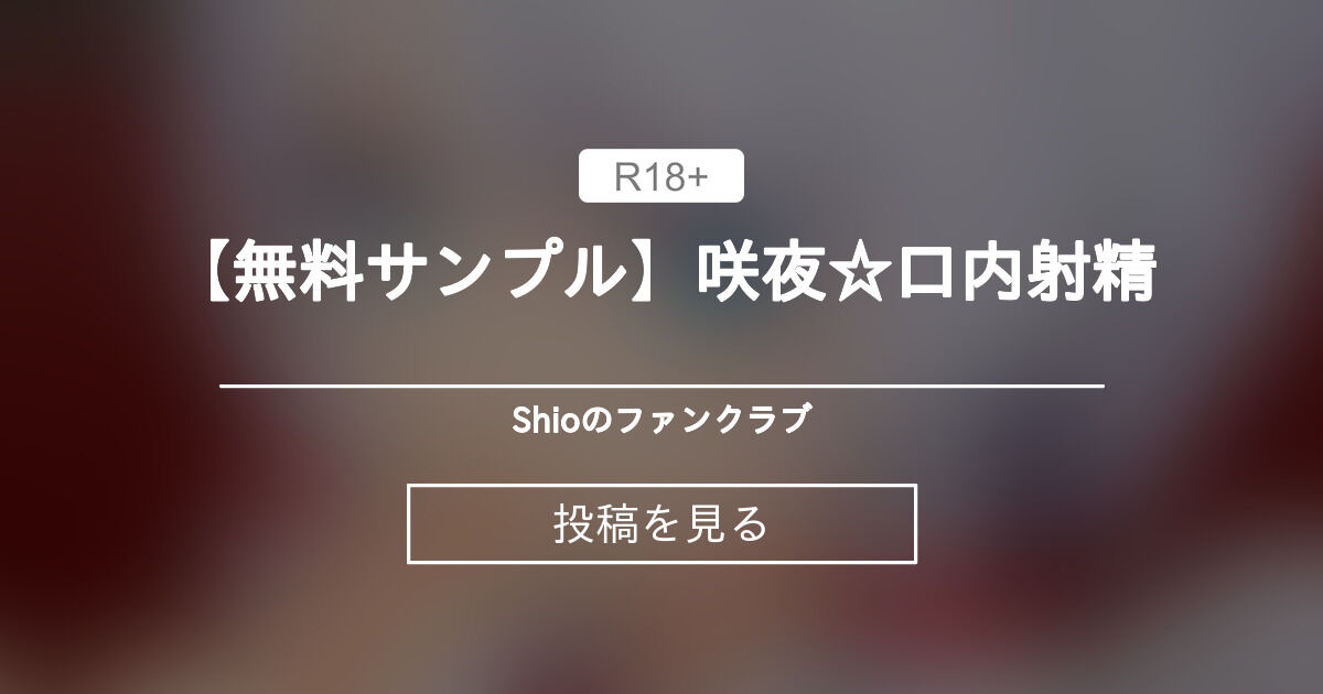 【無料サンプル】 【無料サンプル】咲夜☆口内射精 - Shioのファンクラブ (Shio)の投稿｜ファンティア[Fantia]