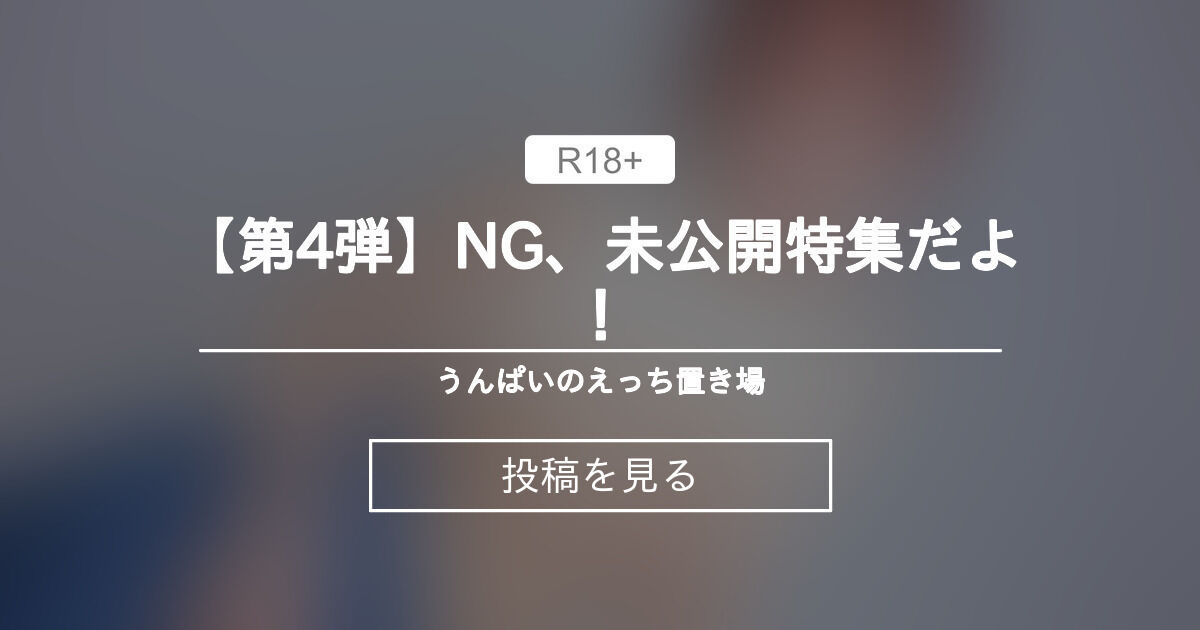 【第4弾】NG、未公開特集だよ！💕 - うんぱいのえっち置き場 (うんぱい)の投稿｜ファンティア[Fantia]