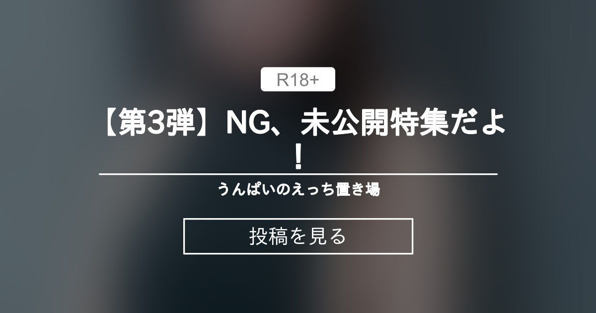 【第3弾】NG、未公開特集だよ！💕 - うんぱいのえっち置き場 (うんぱい)の投稿｜ファンティア[Fantia]