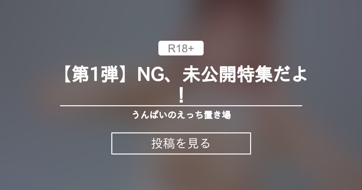 【第1弾】NG、未公開特集だよ！💕 - うんぱいのえっち置き場 (うんぱい)の投稿｜ファンティア[Fantia]