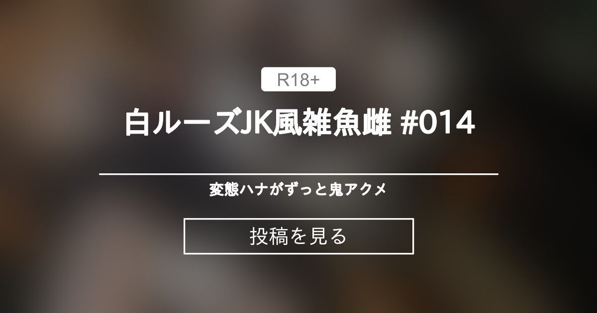 【JK】 白ルーズJK風雑魚雌 #014 - 変態ハナがずっと鬼アクメ (ハナ)の投稿｜ファンティア[Fantia]