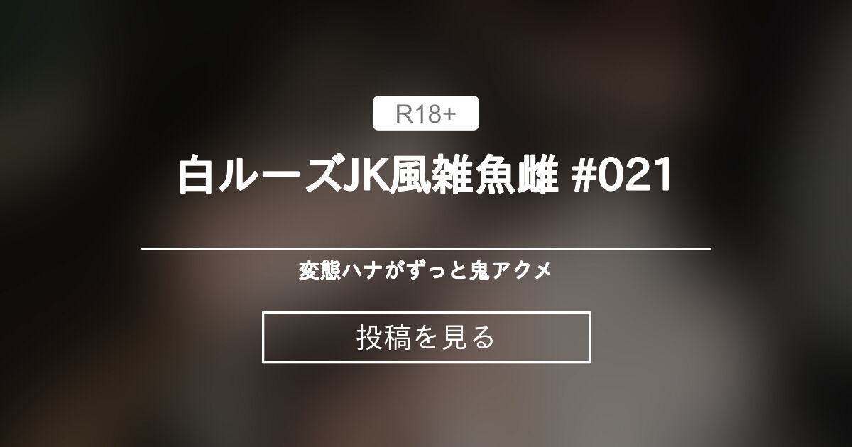 【JK】 白ルーズJK風雑魚雌 #021 - 変態ハナがずっと鬼アクメ (ハナ)の投稿｜ファンティア[Fantia]