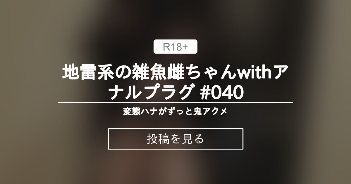 【地雷系】 地雷系の雑魚雌ちゃんwithアナルプラグ #040 - 変態ハナがずっと鬼アクメ (ハナ)の投稿｜ファンティア[Fantia]