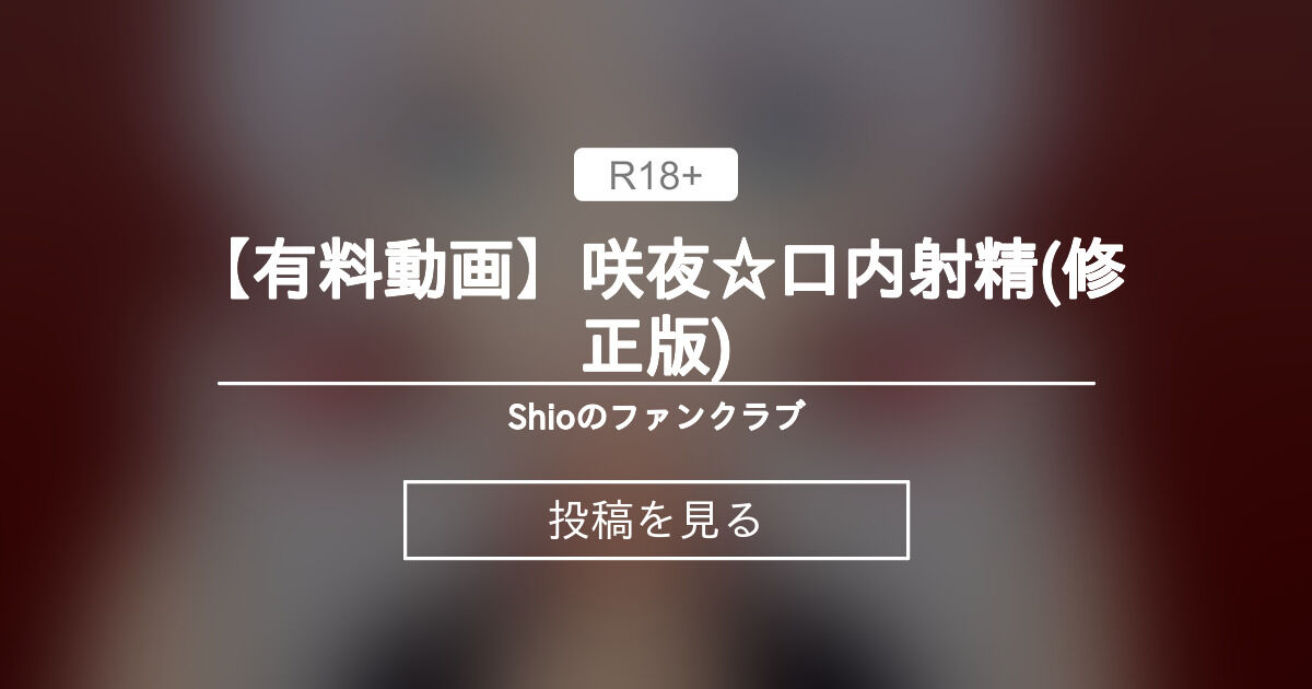 【有料動画】 【有料動画】咲夜☆口内射精(修正版) - Shioのファンクラブ (Shio)の投稿｜ファンティア[Fantia]