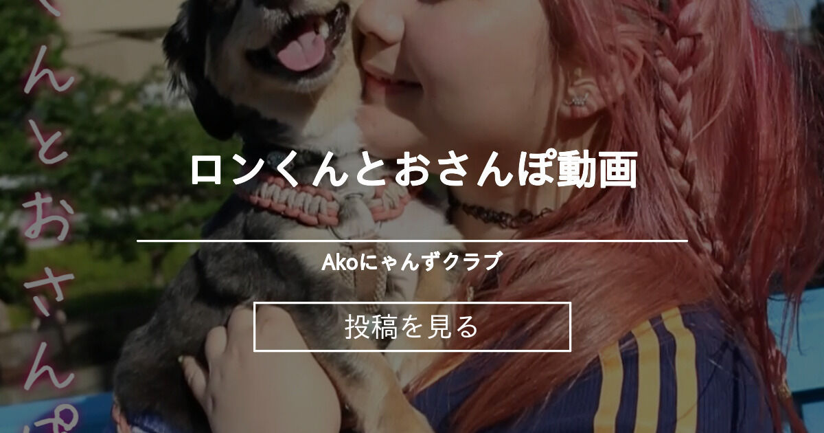 ロンくんとおさんぽ動画🐶 - Akoにゃんずクラブ🐈🍒 (AkoPai)の投稿｜ファンティア[Fantia]