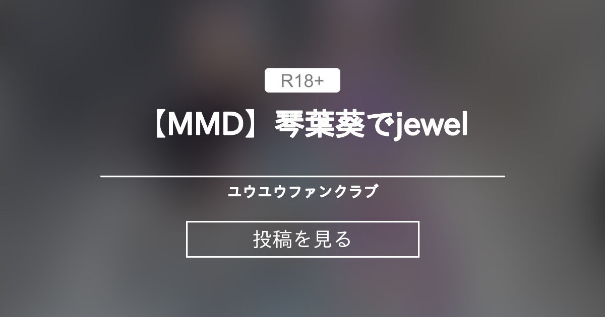 【mmd】 【MMD】琴葉葵でjewel - ユウユウファンクラブ (ユウユウ)の投稿｜ファンティア[Fantia]