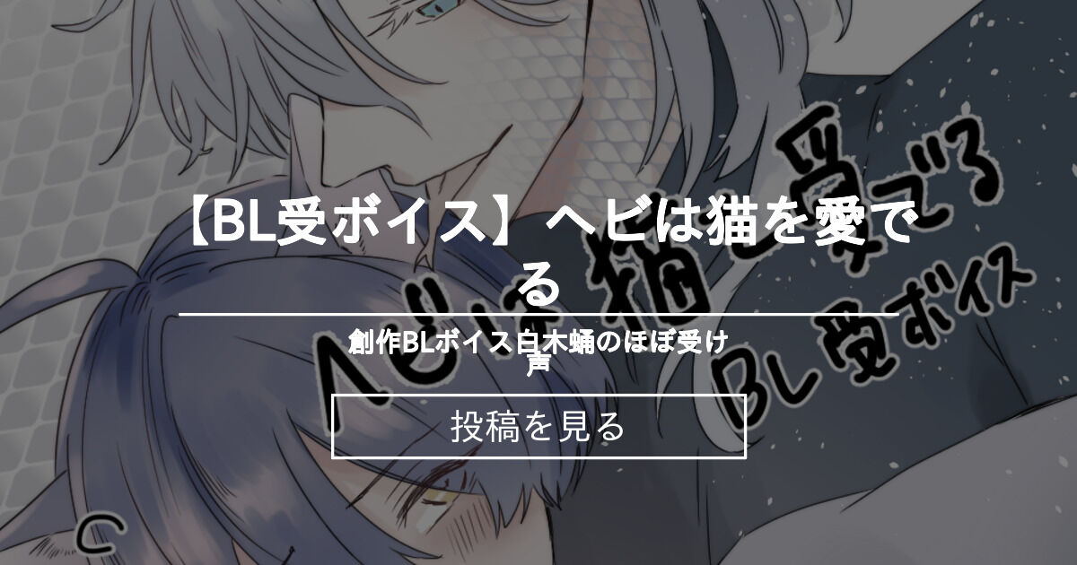 【BL】 【BL受ボイス】ヘビは猫を愛でる - 創作BLボイス 白木蛹のほぼ受け声 (白木蛹)の投稿｜ファンティア[Fantia]