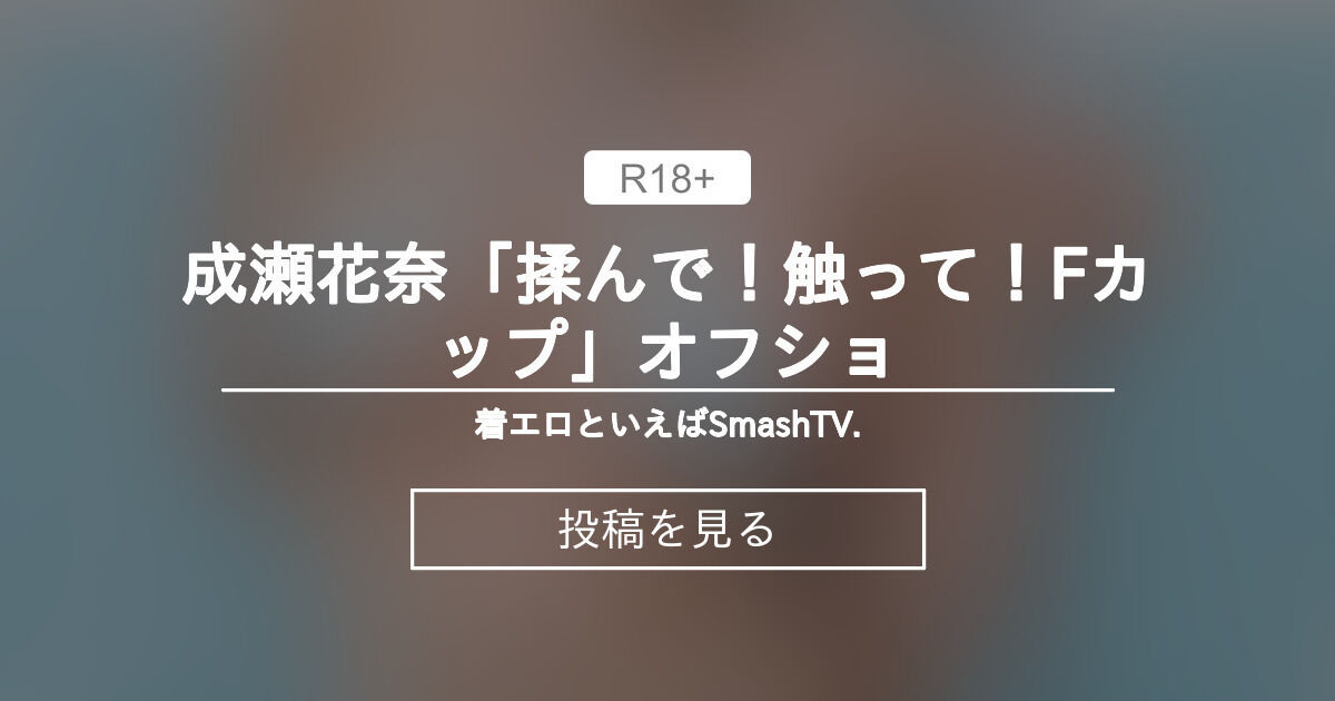 【オフショ】 成瀬花奈「揉んで！触って！Fカップ」オフショ - 着エロといえばSmashTV. (SmashTV.)の投稿｜ファンティア[Fantia]