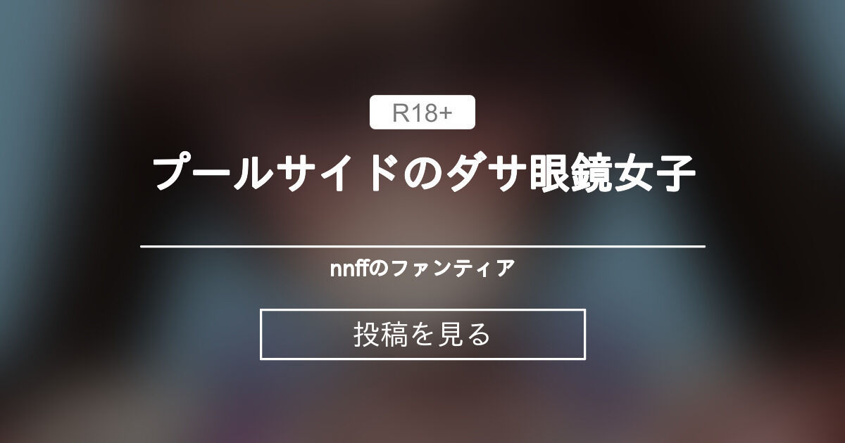 【R-18】 プールサイドのダサ眼鏡女子 - nnffのファンティア (nnff)の投稿｜ファンティア[Fantia]